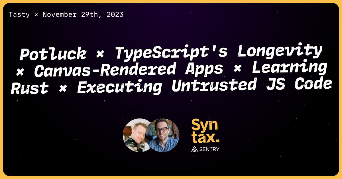 Potluck × TypeScript's Longevity × Canvas-Rendered Apps × Learning Rust × Executing Untrusted JS ...